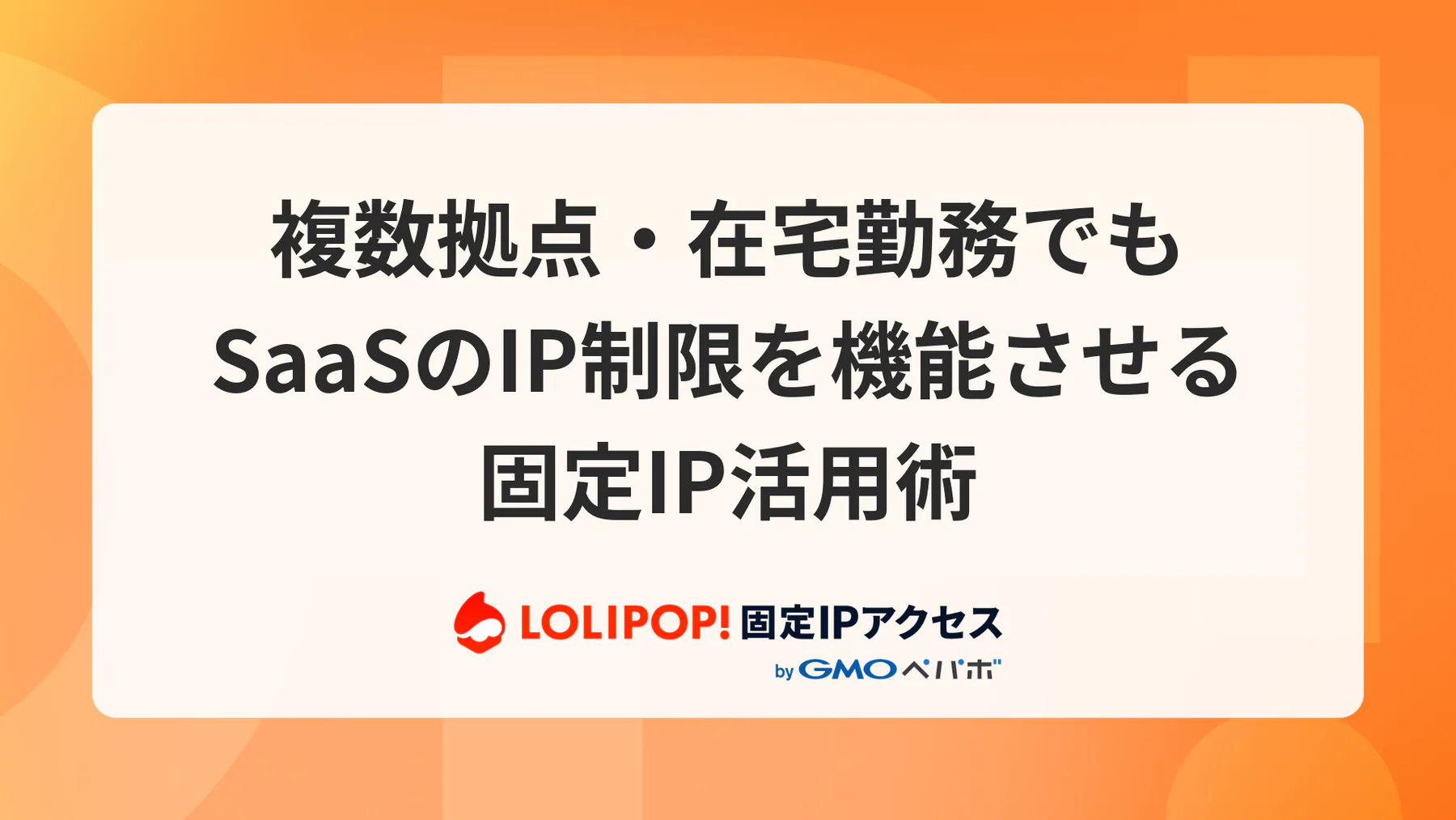 複数拠点・在宅勤務でもSaaSのIP制限を機能させる固定IP活用術 | お役立ち情報