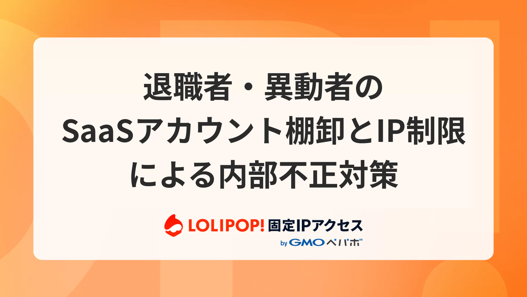 退職者・異動者のSaaSアカウント棚卸とIP制限による内部不正対策 | お役立ち情報