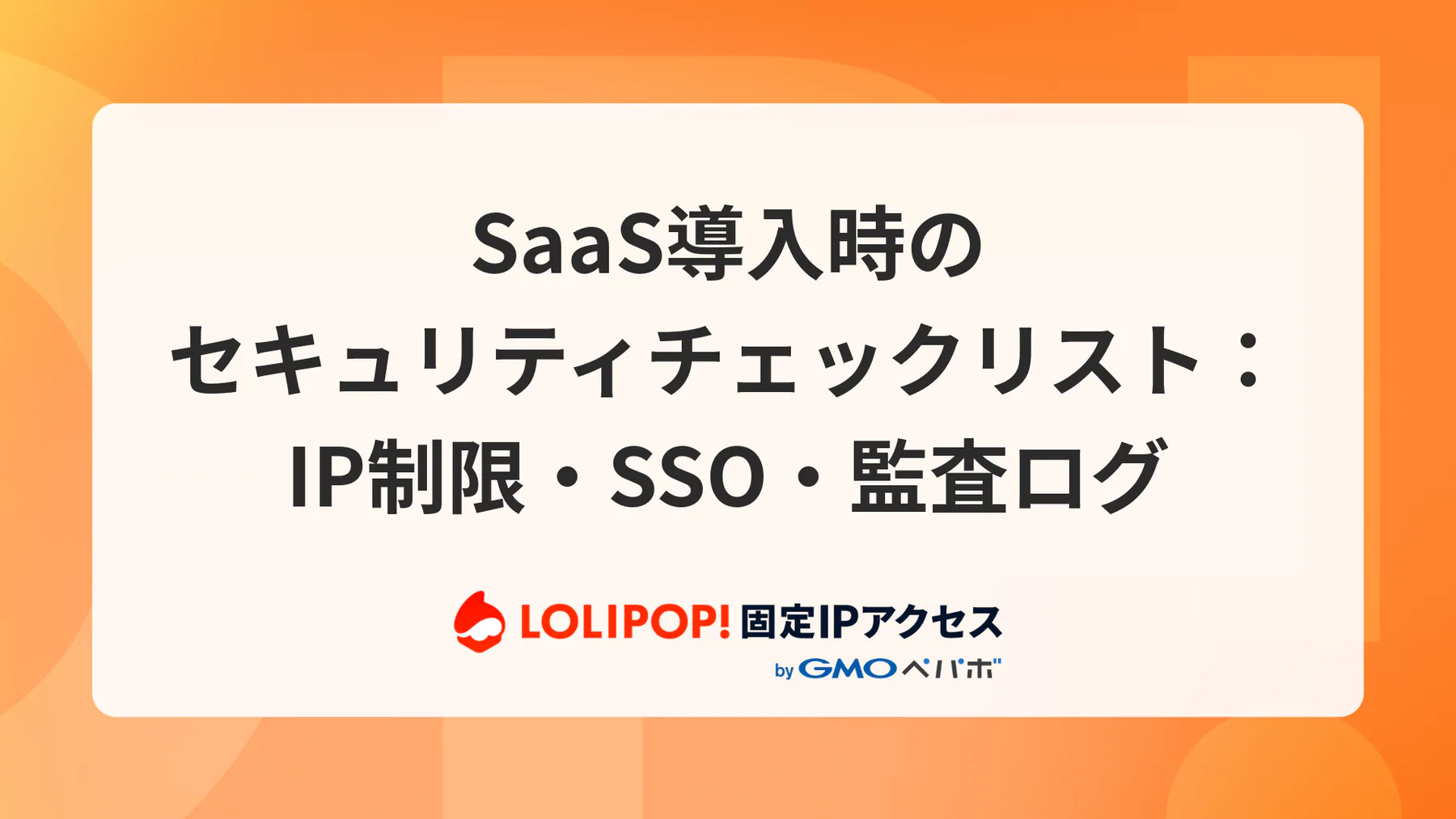 SaaS導入時のセキュリティチェックリスト：IP制限・SSO・監査ログ | お役立ち情報
